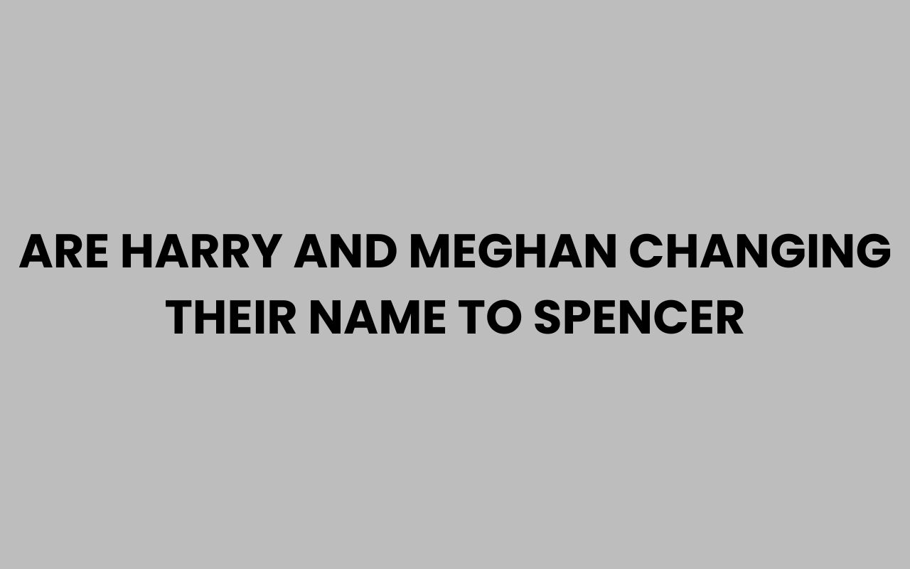 Are Harry and Meghan Changing Their Name to Spencer?