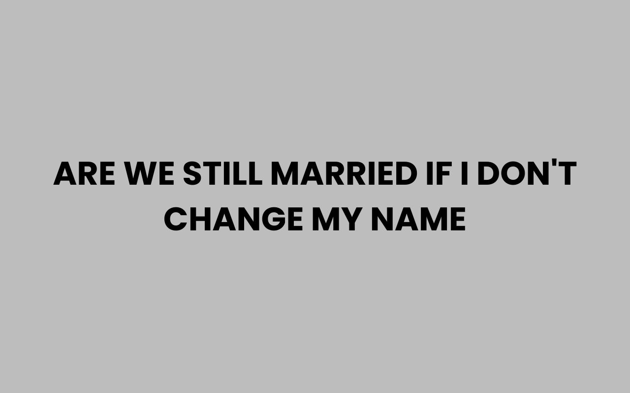 Are We Still Married If I Don’t Change My Name? Explained