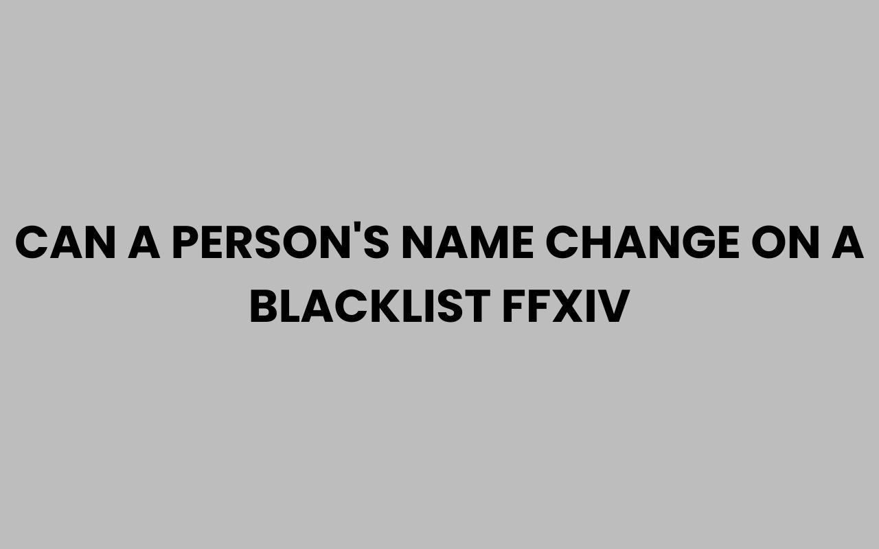 Can a Person's Name Change on a Blacklist FFXIV?