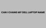 Can I Change My Dell Laptop Name? Easy Step-by-Step Guide