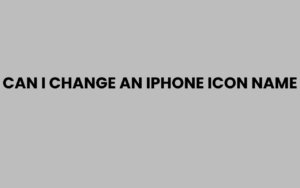 Can I Change an iPhone Icon Name? Easy Steps Explained