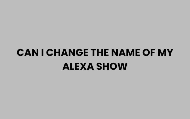 Can I Change the Name of My Alexa Show? Simple Guide