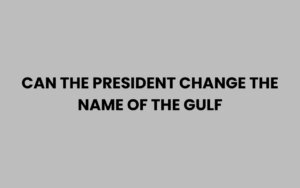 Can the President Change the Name of the Gulf? Explained