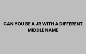 Can You Be a Jr with a Different Middle Name? Explained