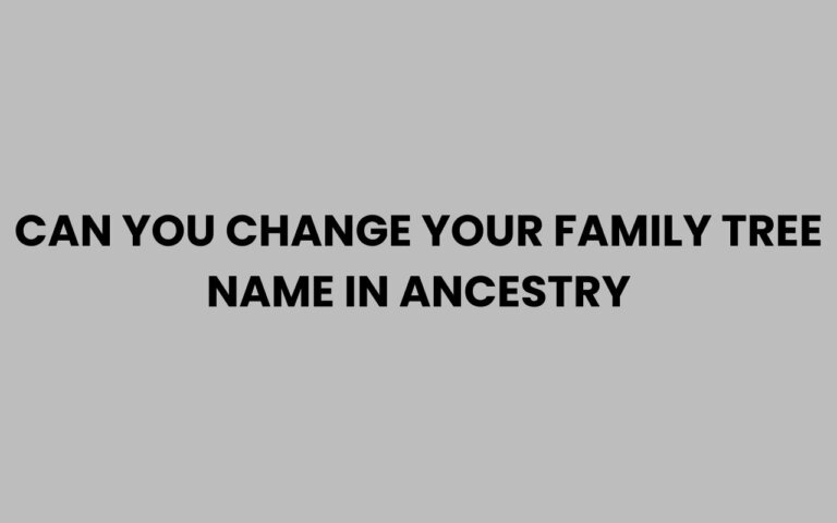 Can You Change Your Family Tree Name in Ancestry?
