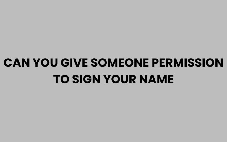 Can You Give Someone Permission to Sign Your Name Legally?