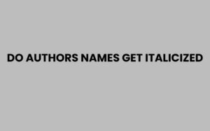 Do Authors Names Get Italicized? Clear Writing Rules