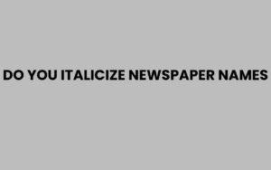 Do You Italicize Newspaper Names? Style Guide Tips