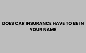 Does Car Insurance Have to Be in Your Name? Find Out Here