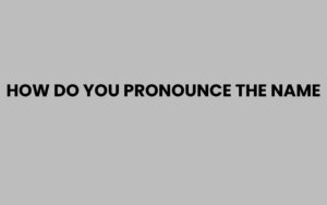 How Do You Pronounce the Name Correctly? Find Out Here