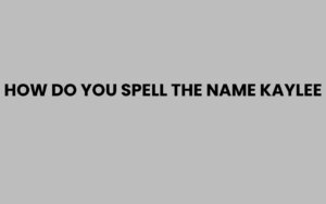 How Do You Spell the Name Kaylee? Common Variations Explained