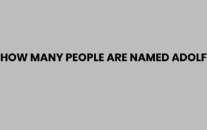 How Many People Are Named Adolf Today? Find Out Here