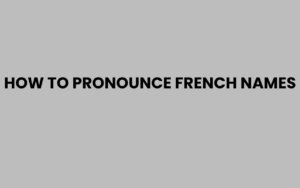 How to Pronounce French Names Easily and Correctly