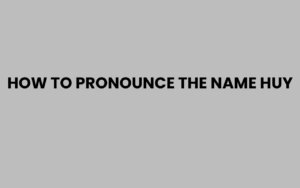 How to Pronounce the Name Huy Correctly and Easily
