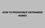 How to Pronounce Vietnamese Names Correctly and Easily