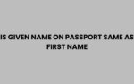 Is Given Name on Passport Same as First Name Explained
