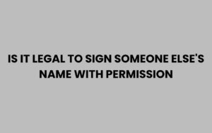 Is It Legal to Sign Someone Else's Name With Permission?