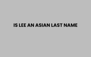 Is Lee an Asian Last Name? Origins and Meaning Explained