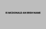 Is McDonald an Irish Name? Origins and Meaning Explained
