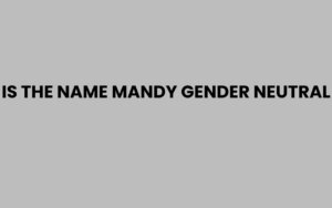 Is the Name Mandy Gender Neutral? Meaning and Origins