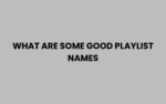 What Are Some Good Playlist Names? Creative Ideas Inside