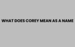 What Does Corey Mean as a Name? Origins and Significance