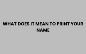 What Does It Mean to Print Your Name on Documents?