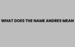 What Does the Name Andres Mean? Origins and Significance