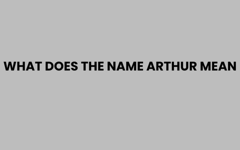 What Does the Name Arthur Mean? Origins and Significance