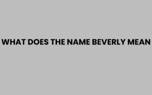 What Does the Name Beverly Mean? Origins and Significance