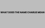 What Does the Name Charlie Mean? Origins and Significance