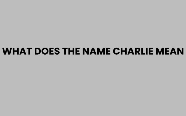 What Does the Name Charlie Mean? Origins and Significance