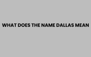 What Does the Name Dallas Mean? Origins and Significance
