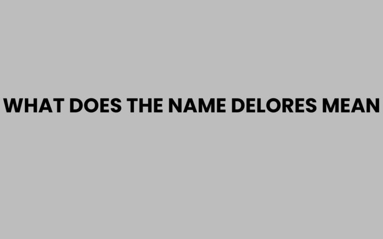 What Does the Name Delores Mean? Origins and Significance
