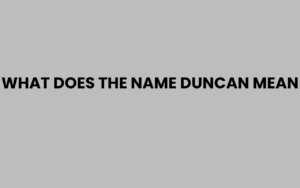 What Does the Name Duncan Mean? Origins and Significance