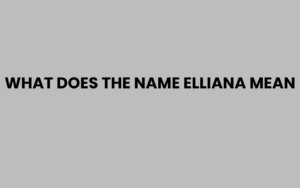 What Does the Name Elliana Mean? Origins and Significance