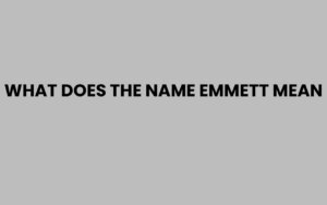 What Does the Name Emmett Mean? Origins & Significance