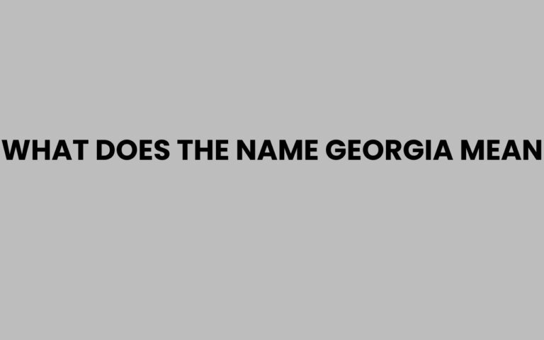 What Does the Name Georgia Mean? Origins and Significance