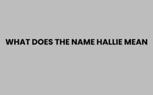 What Does the Name Hallie Mean? Origins and Meaning Explained
