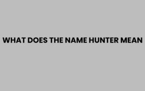 What Does the Name Hunter Mean? Origins and Significance