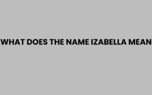 What Does the Name Izabella Mean? Origins and Meaning Explained