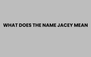What Does the Name Jacey Mean? Origins and Popularity Explained