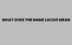 What Does the Name Lucius Mean? Origins and Significance