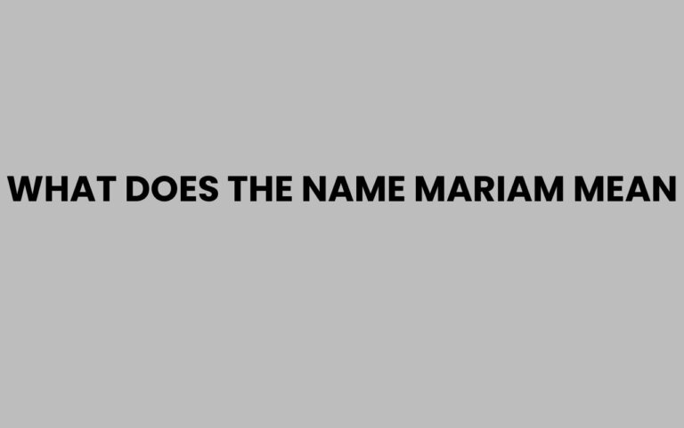 What Does the Name Mariam Mean? Origins and Significance
