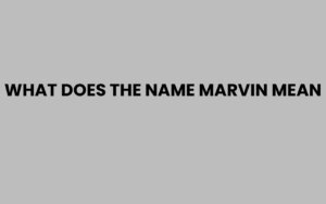 What Does the Name Marvin Mean? Origins and Significance