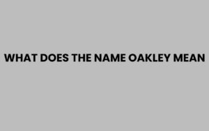 What Does the Name Oakley Mean? Origins and Significance