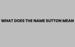 What Does the Name Sutton Mean? Origins and Significance