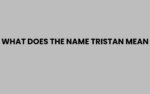 What Does the Name Tristan Mean? Origins and Meaning Explained