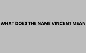 What Does the Name Vincent Mean? Origins and Symbolism