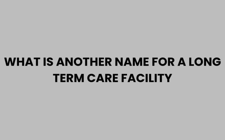 What Is Another Name for a Long Term Care Facility?